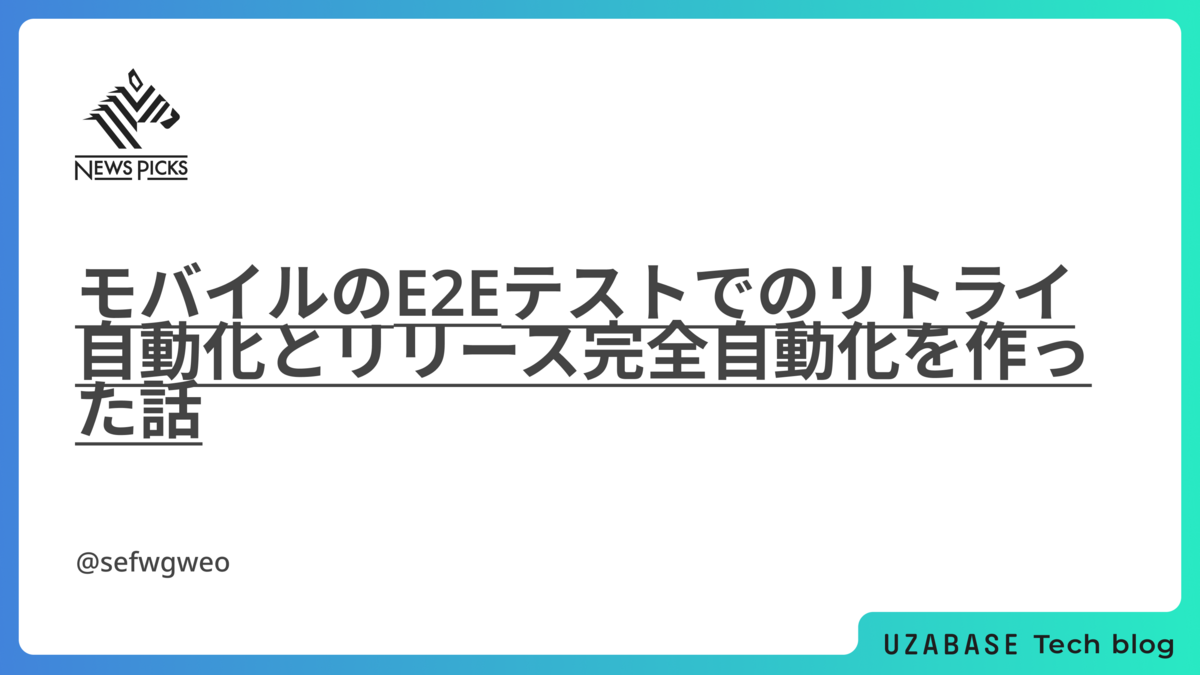 モバイルのE2Eテストでのリトライ自動化とリリース完全自動化を作った話 - Uzabase for Engineers