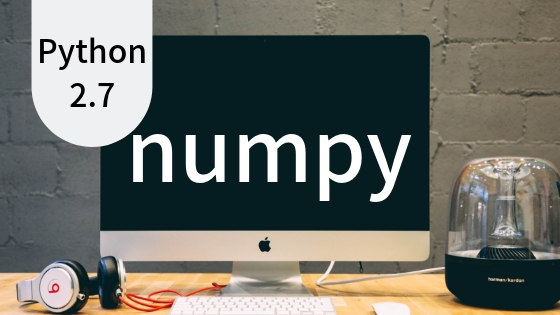 【python2 7】numpy基礎の基礎 知識のアウトプットをするブログ