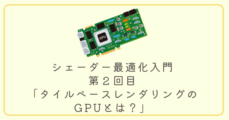 シェーダー最適化入門 第2回目 「タイルベースレンダリングのGPUとは？」 - CORETECH ENGINEER BLOG