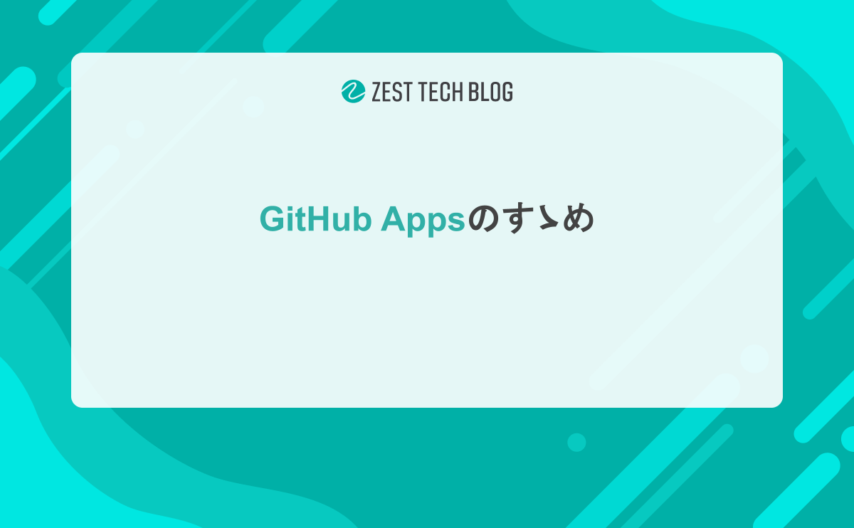 GitHub Appsのすゝめ - ゼスト Tech Blog