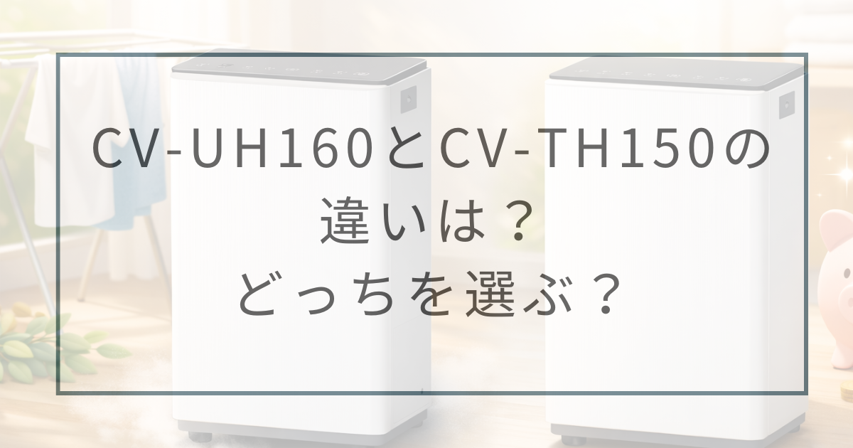 CV-UH160とCV-TH150の違いを比較！買うならどっち？価格差と進化をチェック - 暮らしと家電の比較ノート