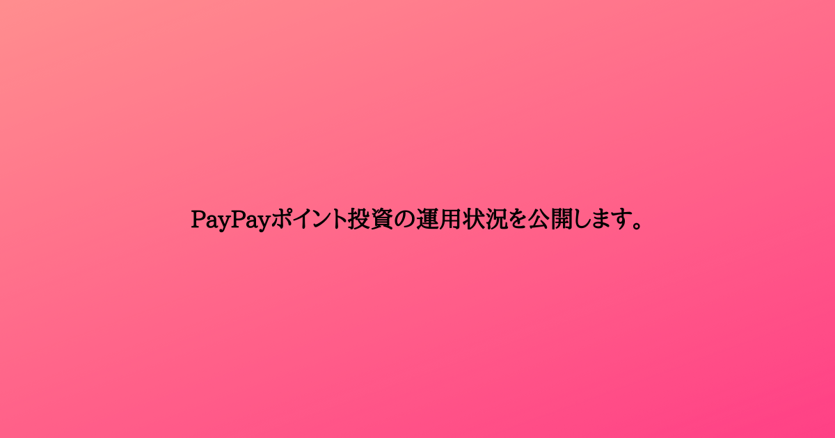 PayPay(ペイペイ)のポイント運用って実際儲かる？～マイナスばかりって本当ですか？～ - 社会人47