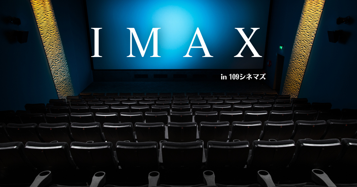 109シネマズのIMAXで映画を見てきたので感想をお伝えします。～値段以上の価値でしかない最高の体験～ - 社会人47