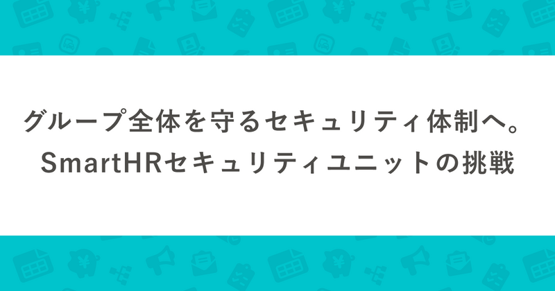 [B!] グループ全体を守るセキュリティ体制へ。SmartHRセキュリティユニットの挑戦 - SmartHR Tech Blog