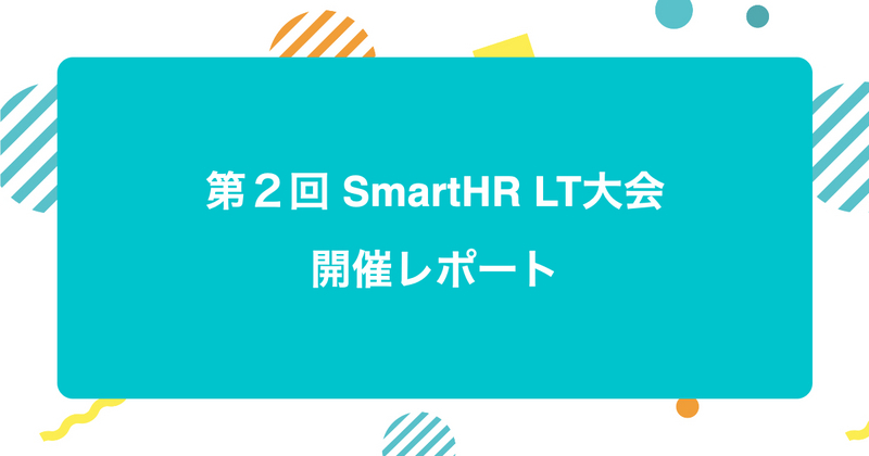 第2回 SmartHR LT大会 開催レポート - SmartHR Tech Blog