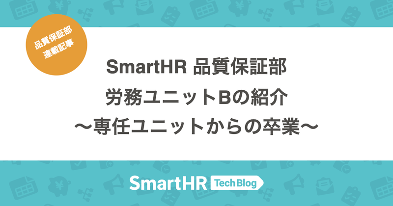 SmartHR 品質保証部 労務ユニットBの紹介 〜専任ユニットからの卒業〜 - SmartHR Tech Blog