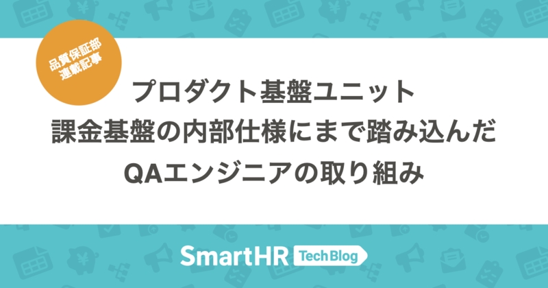 複雑な課金基盤の内部仕様にまで踏み込んだQAエンジニアの取り組み - SmartHR Tech Blog