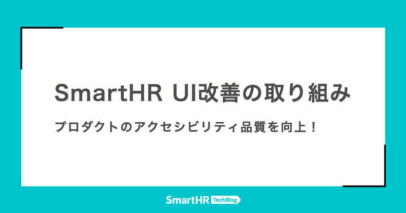 SmartHR UI改善の取り組み ──プロダクトのアクセシビリティ品質を向上！ - SmartHR Tech Blog