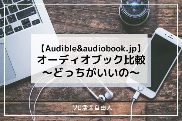 オーディオブックのAudibleとaudiobook.jpを徹底比較！おすすめは？ - ソロ活@自由人BLOG