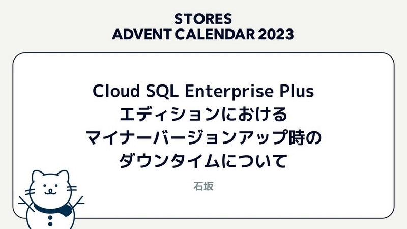 Cloud SQL Enterprise Plus エディションにおけるマイナーバージョンアップ時のダウンタイムについて - STORES Product Blog