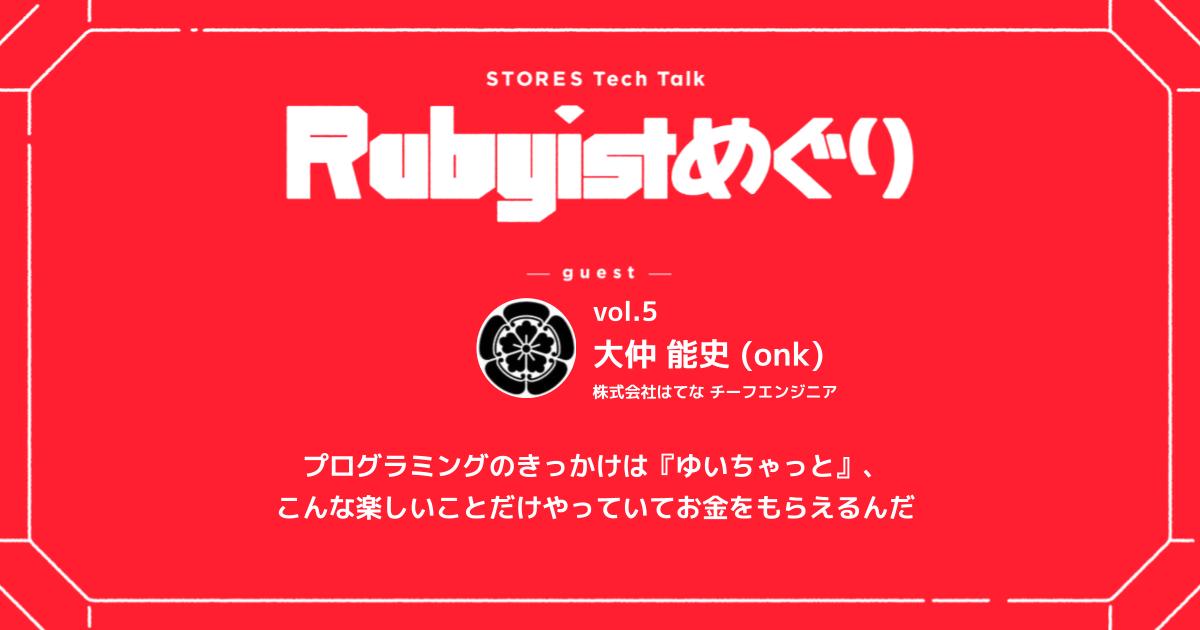 プログラミングのきっかけは『ゆいちゃっと』、こんな楽しいことだけやっていてお金をもらえるんだ【Rubyistめぐりvol.5 onkさん 前編】 - STORES Product Blog