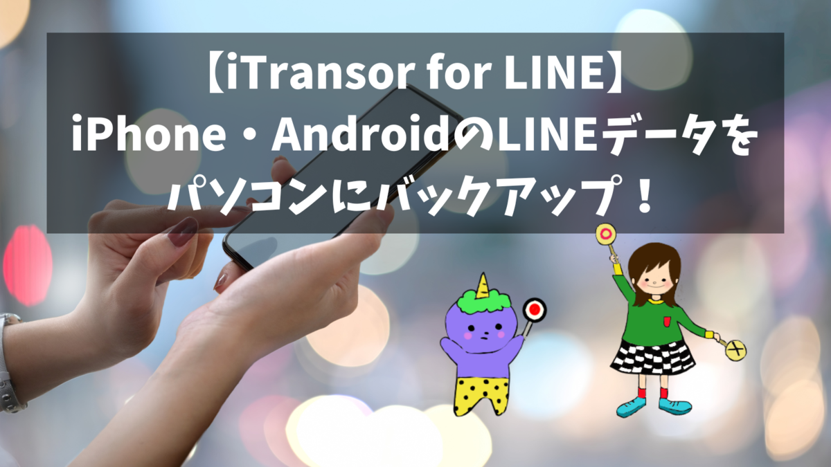 【iTransor for LINE】iPhone・AndroidのLINEデータをパソコンにバックアップ！【LINE】 - すんこのアトリエとうぐいす工房
