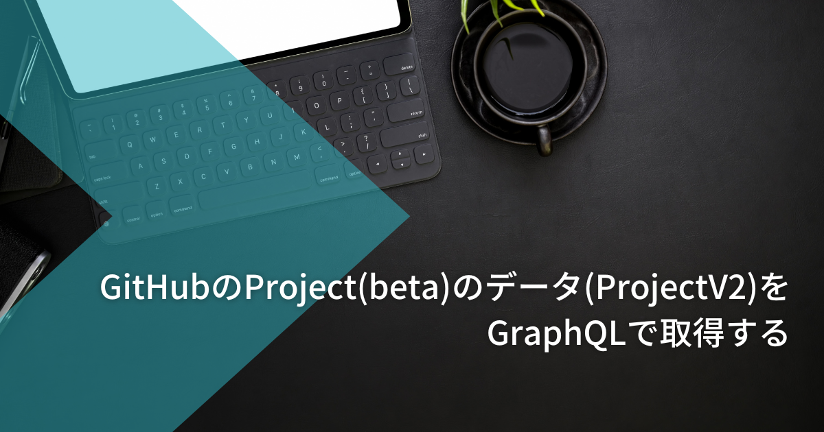 GitHubのProject(beta)のデータ(ProjectV2)をGraphQLで取得する - notebook