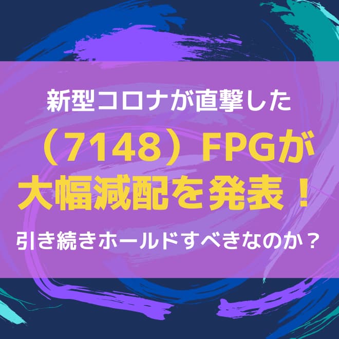 新型コロナが直撃した（7148）FPGが大幅減配を発表！引き続き、ホールドすべきなのか？ - 【24/7】高配当株とかマイレージとか車とか【独り言】