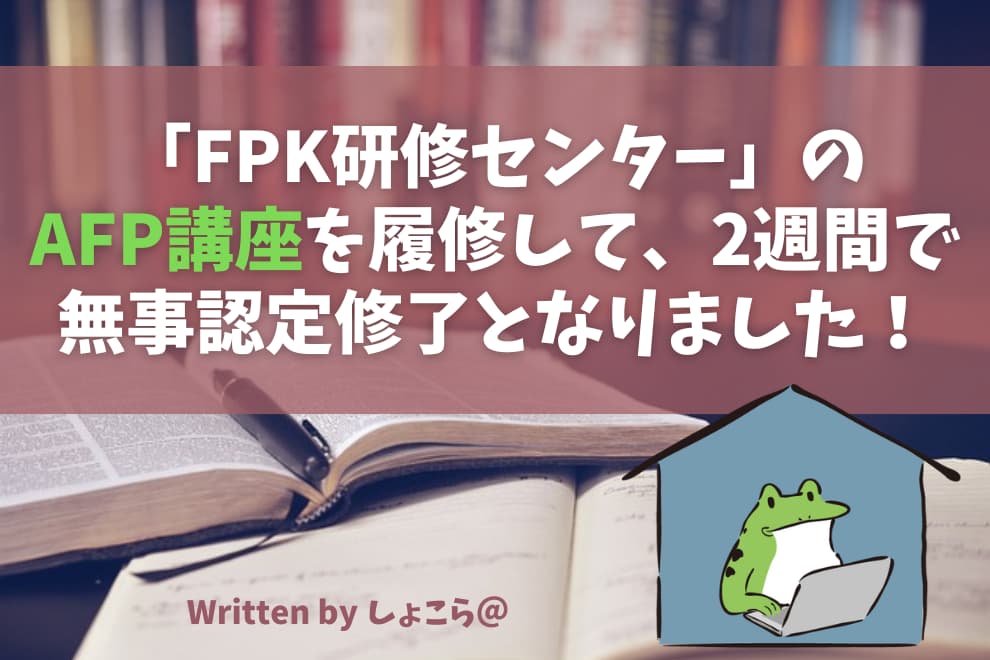 「FPK研修センター」のAFP講座を履修して、2週間で無事認定修了となりました！ - 【24/7】高配当株とかマイレージとか車とか【独り言】