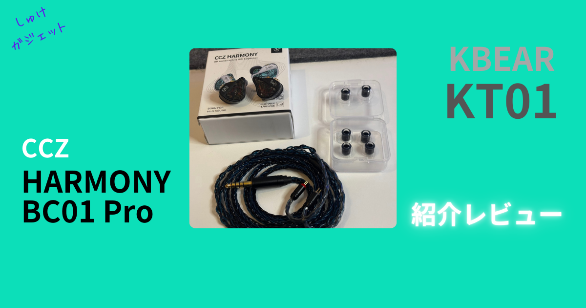 CCZ BC01Pro Harmony/KBEAR KT01紹介レビュー - しゅけガジェット