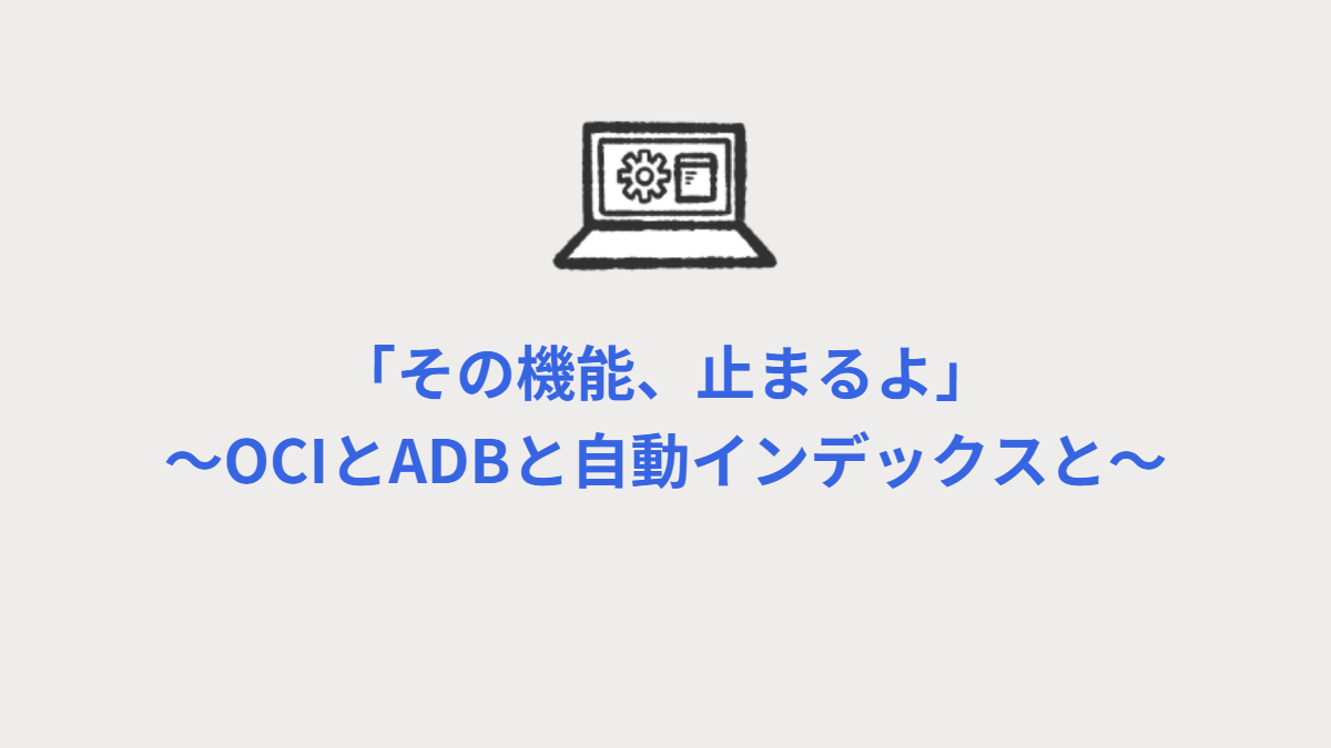 「その機能、止まるよ」～OCIとADBと自動インデックスと～ - NRIネットコムBlog