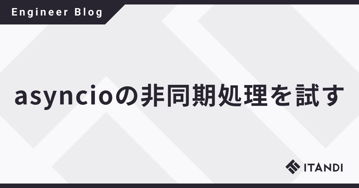 asyncioの非同期処理を試す - ITANDI Engineer Blog