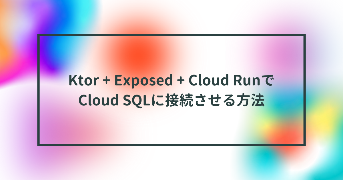 Ktor + Exposed + Cloud RunでCloud SQLに接続させる方法 - たかぎとねこの忘備録