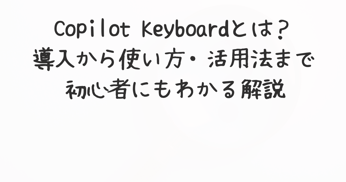 Copilot Keyboardとは？導入から使い方・活用法まで初心者にもわかる解説 - ドイツ駐在記