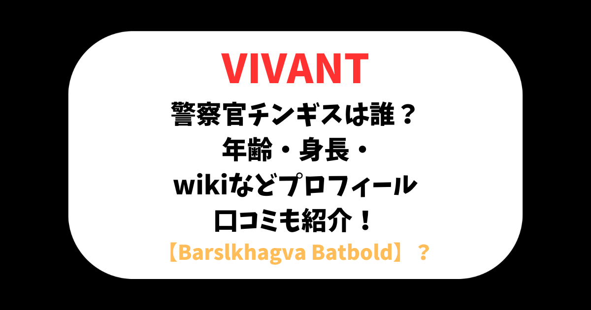 VIVANT警察官チンギスは誰？ 年齢・身長・wikiなどプロフィール＆口コミ！Barslkhagva Batbold - くらしに吹く風