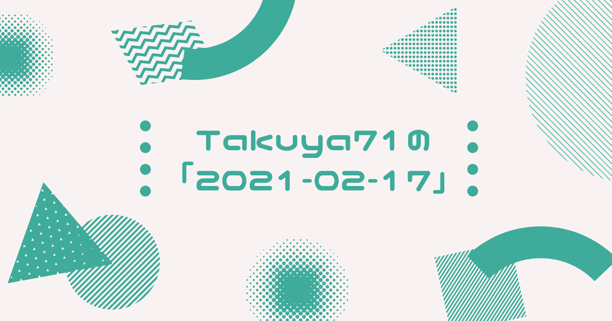 2021-02-17 - Takuya71 のぶろぐ