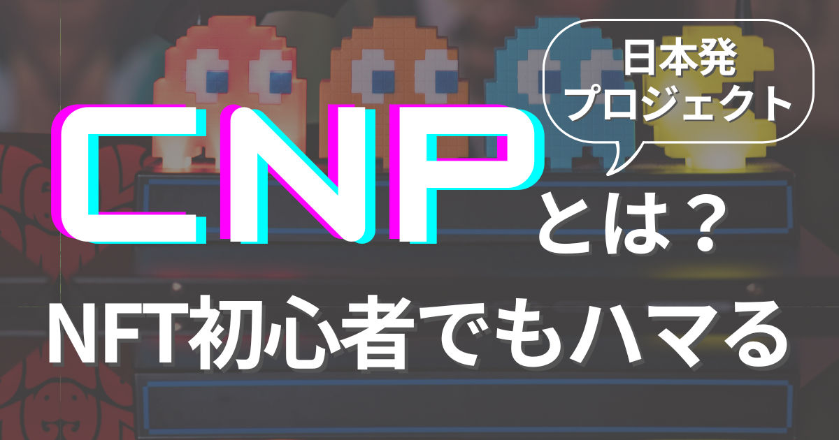 CNPとは？NFT初心者でもハマる日本発プロジェクトを徹底解説！ - Ichacoちゃん＠NFT大好き
