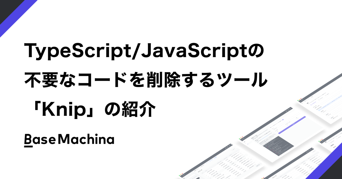 TypeScript/JavaScriptの不要なコードを削除するツール「Knip」の紹介 - ベースマキナ エンジニアブログ