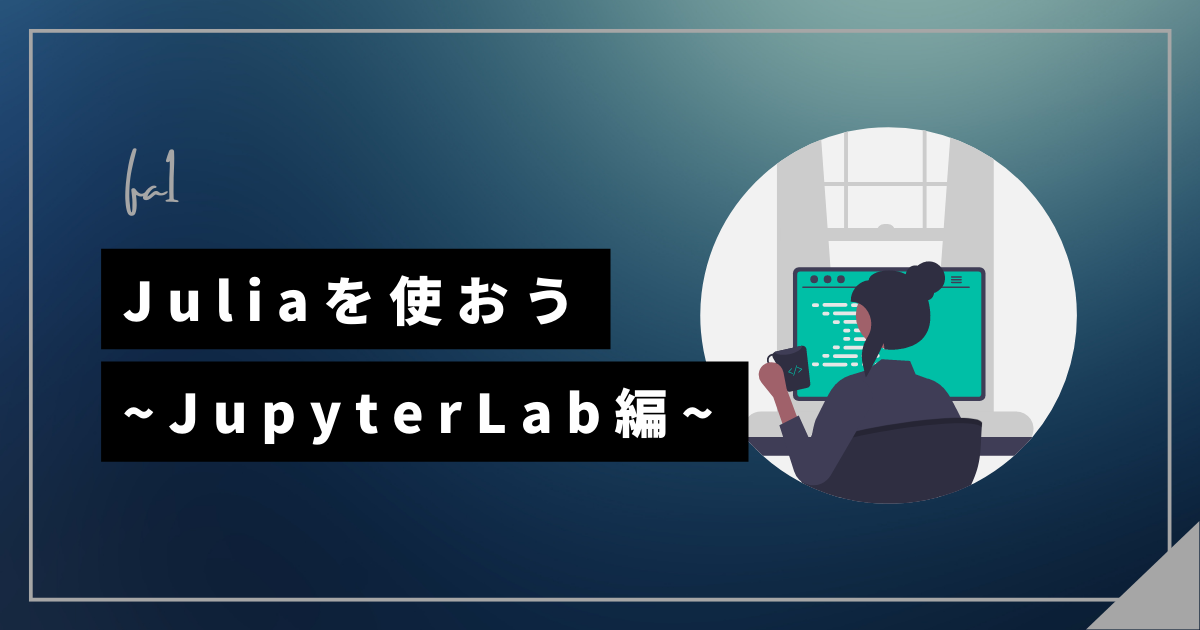 無敵の組み合わせ！JupyterLabでのJulia活用術を解説 - 人類みなクリエイター