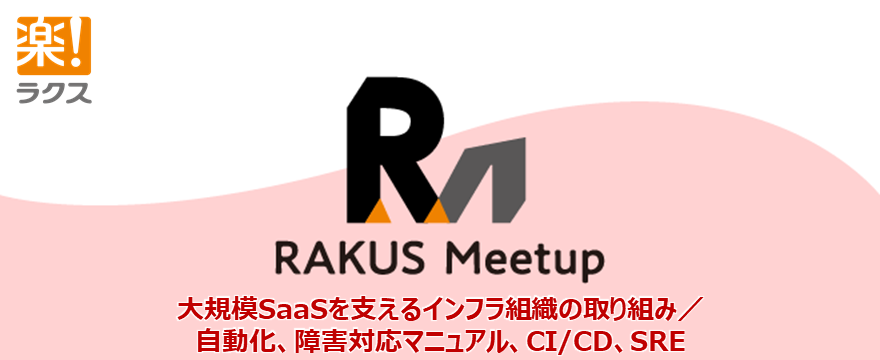 【Meetup】大規模SaaSを支えるインフラ組織の取り組み／自動化、障害対応マニュアル、CI/CD、SRE - RAKUS Developers Blog | ラクス エンジニアブログ