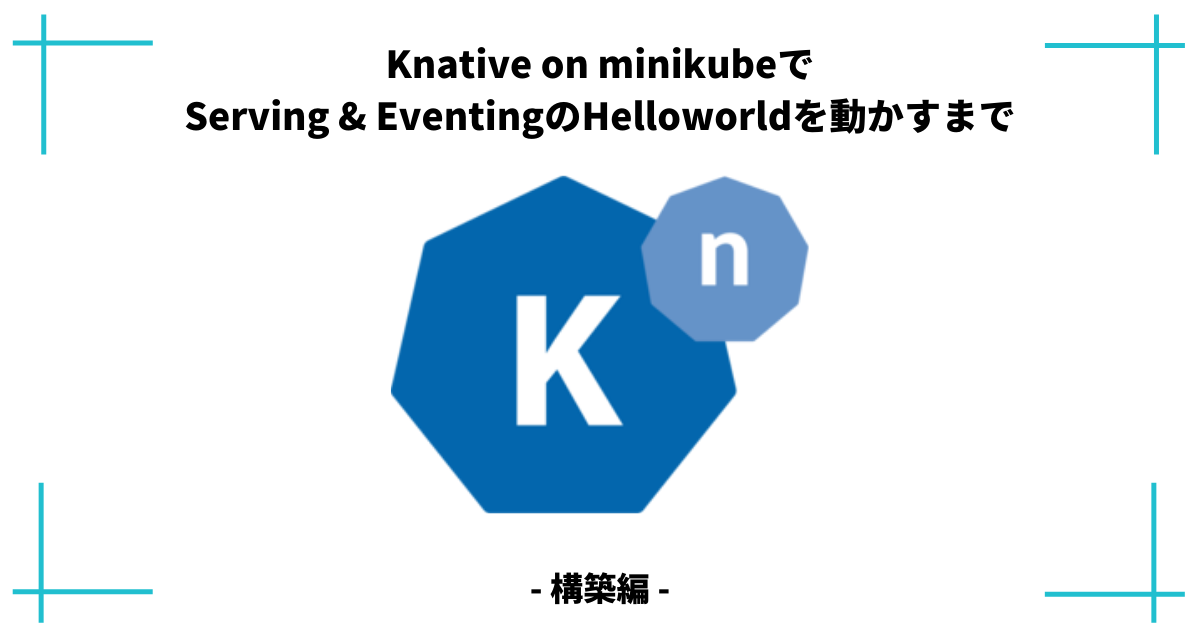 Knative on minikubeでServing & EventingのHelloworldを動かすまで(構築編) - RAKUS Developers Blog | ラクス エンジニアブログ