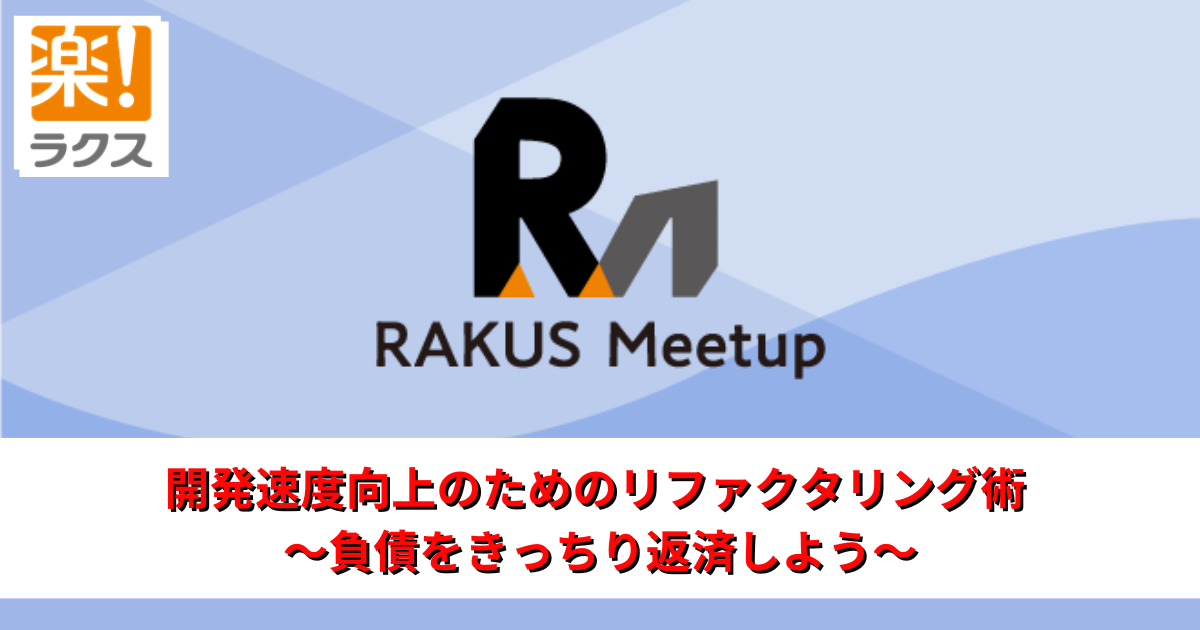 【ラクスMeetup】開発速度向上のためのリファクタリング術 〜負債をきっちり返済しよう〜 - RAKUS Developers Blog | ラクス エンジニアブログ