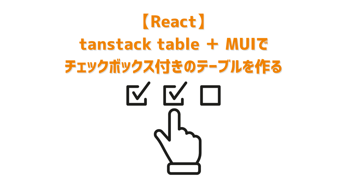 【React】tanstack table ＋ MUIでチェックボックス付きのテーブルを作る - RAKUS Developers Blog | ラクス エンジニアブログ