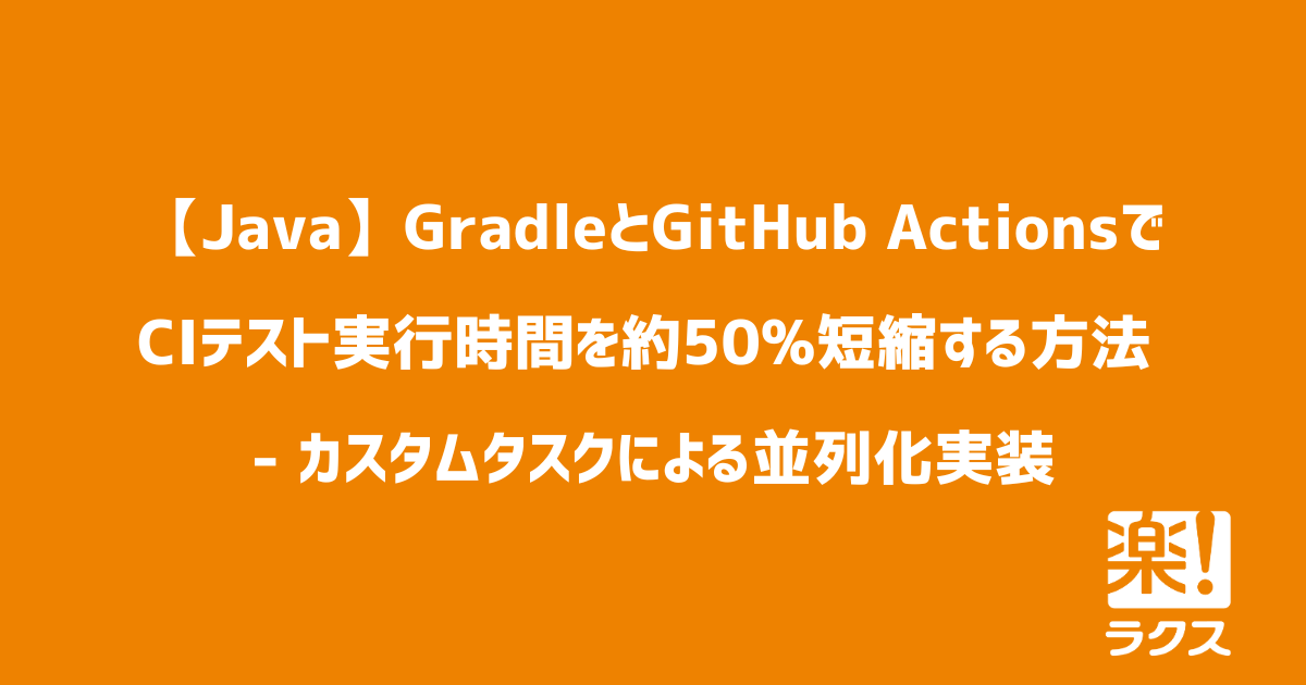 【Java】GradleとGitHub ActionsでCIテスト実行時間を約50%短縮する方法 - カスタムタスクによる並列化実装 - RAKUS Developers Blog | ラクス ...