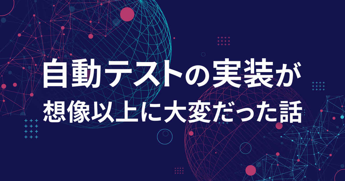 [B! あとで読む] 自動テストの実装が想像以上に大変だった話 - Techtouch Developers Blog