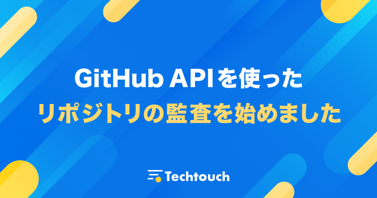 GitHub API を使ったリポジトリの監査を始めました - Techtouch Developers Blog