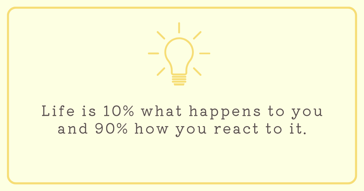 Life is 10% what happens to you and 90% how you react to it. - minimal ...