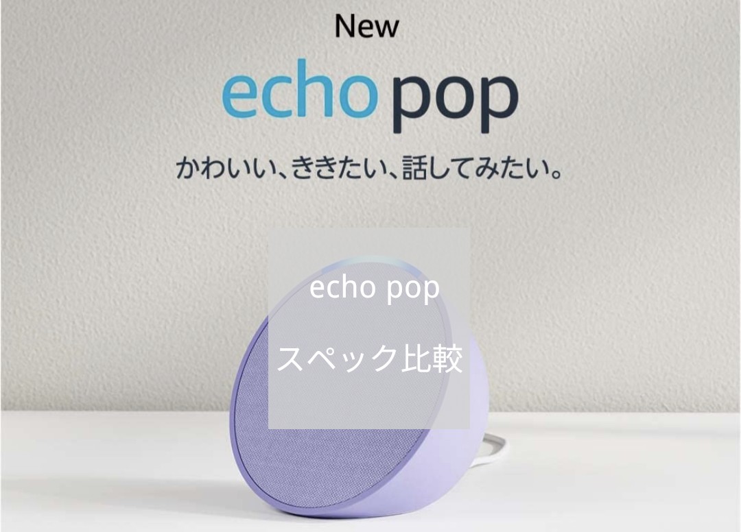 新Amazonデバイス echopop解説 echoシリーズスペック比較 アレクサ・スマートスピーカー - ガジェット3.0