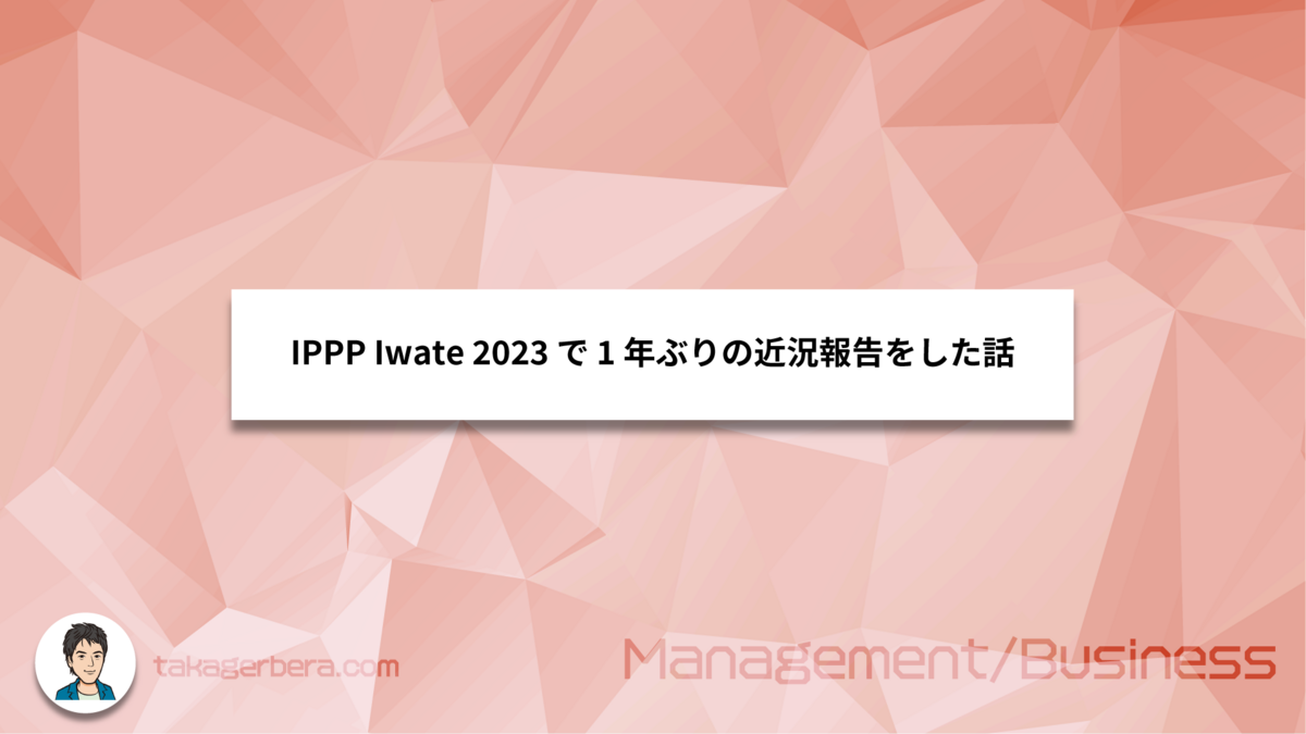 IPPP Iwate 2023 で1年ぶりの近況報告をした話 - たかげべら
