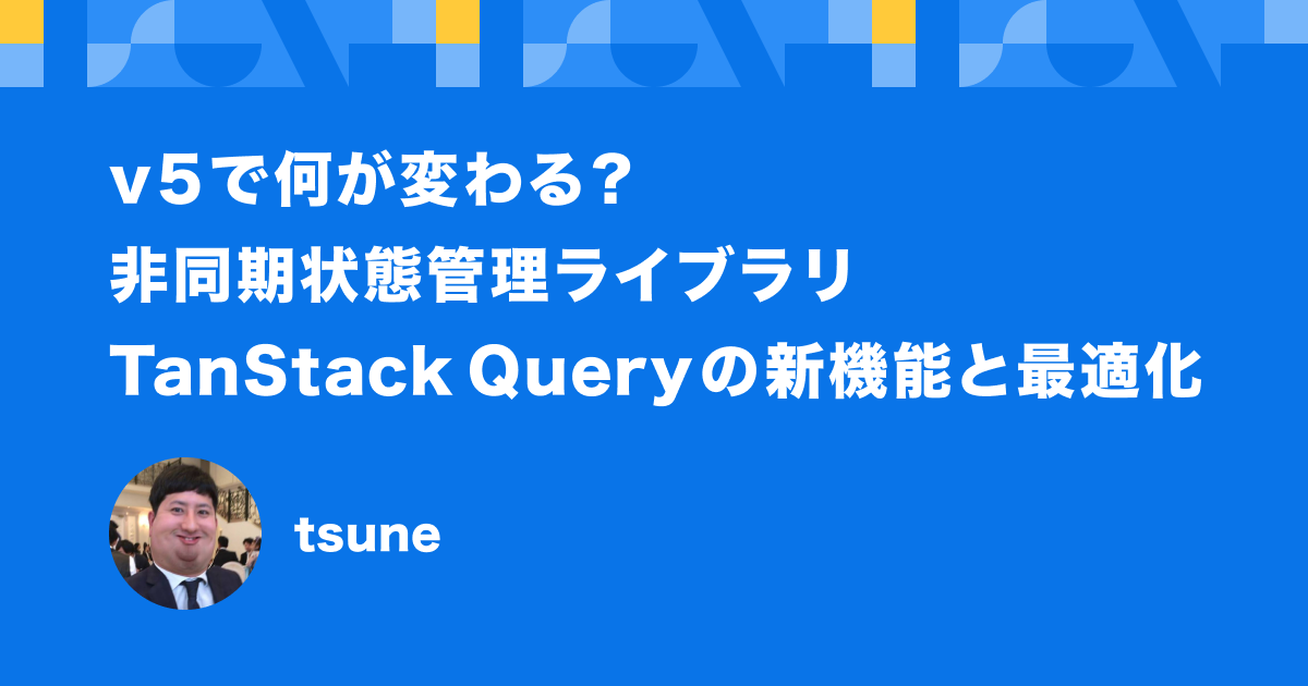 v5 で何が変わる？ 非同期状態管理ライブラリ TanStack Query の新機能と最適化 - Techtouch Developers Blog