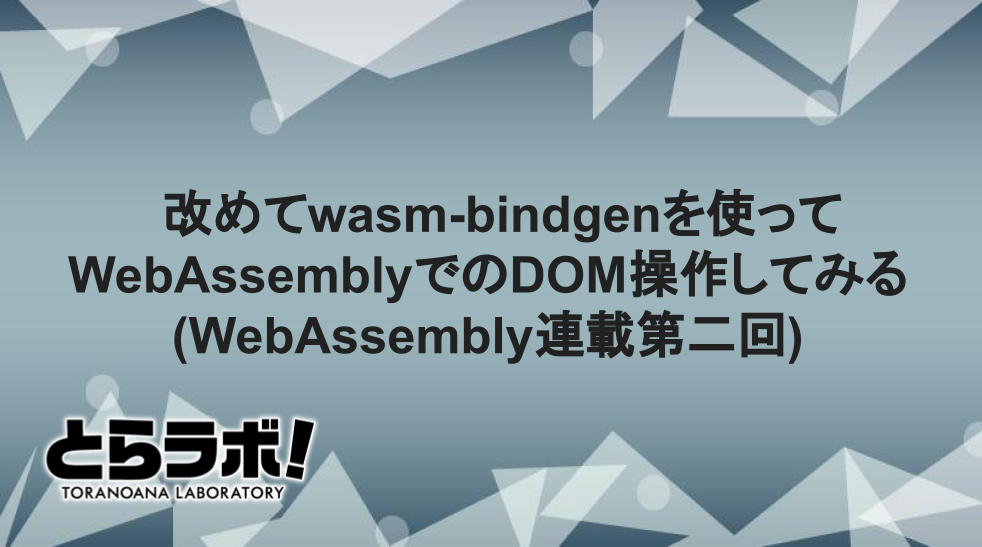 【webassembly連載第二回】改めてwasm Bindgenを使ってwebassemblyでのdom操作してみる 虎の穴開発室ブログ 3448