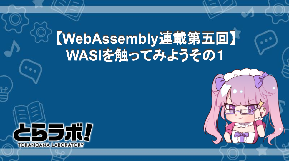 【WebAssembly連載第五回】WASIを触ってみようその1 - 虎の穴ラボ技術ブログ