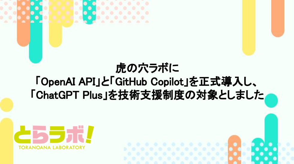 虎の穴ラボに「OpenAI API」と「GitHub Copilot」を正式導入し、「ChatGPT Plus」を技術支援制度の対象としました - 虎の穴ラボ技術ブログ