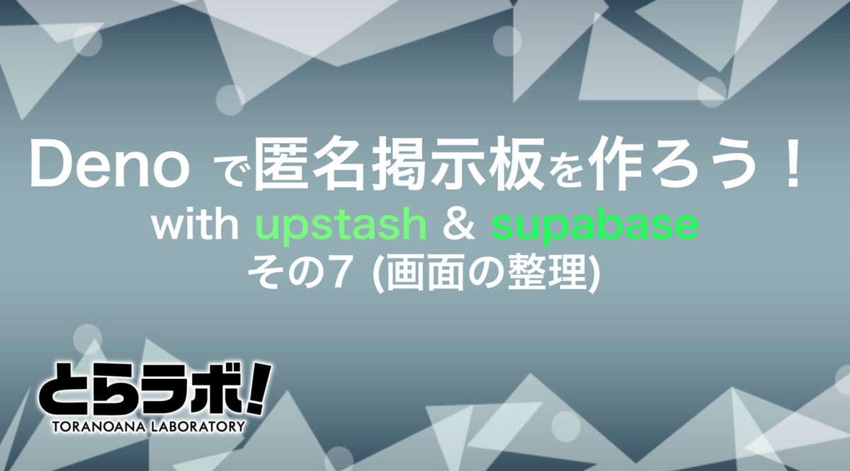 Deno で掲示板サイトを作ろう！ with upstash & supabase その 7 (画面の整理) - 虎の穴開発室ブログ