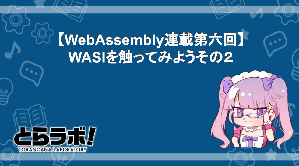 【WebAssembly連載第六回】WASIを触ってみようその2 - 虎の穴ラボ技術ブログ
