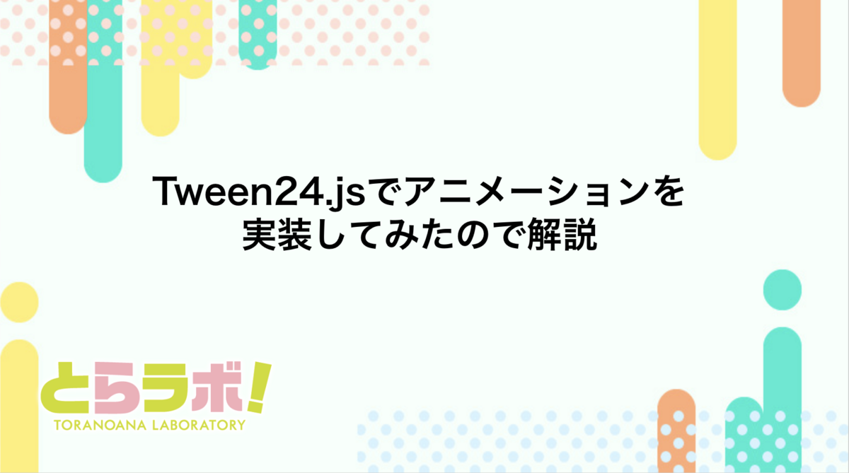 Tween24.jsでアニメーションを実装してみたので解説 #虎の穴ラボ Advent Calendar 2023 - 虎の穴開発室ブログ