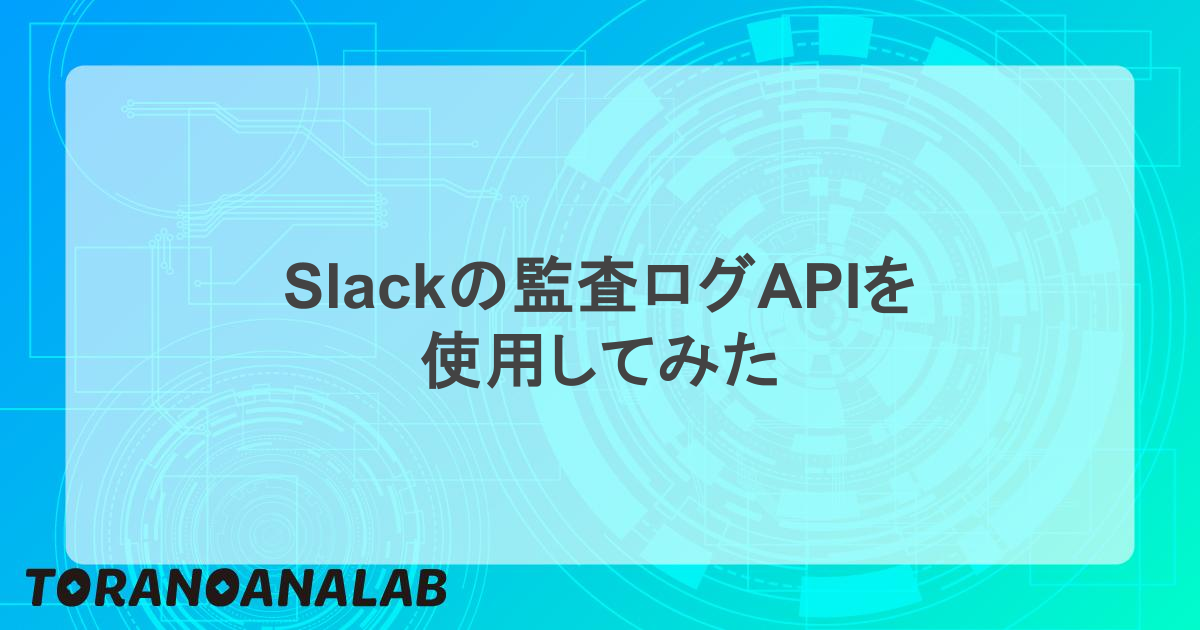Slackの監査ログAPI を使用してみた - 虎の穴ラボ技術ブログ