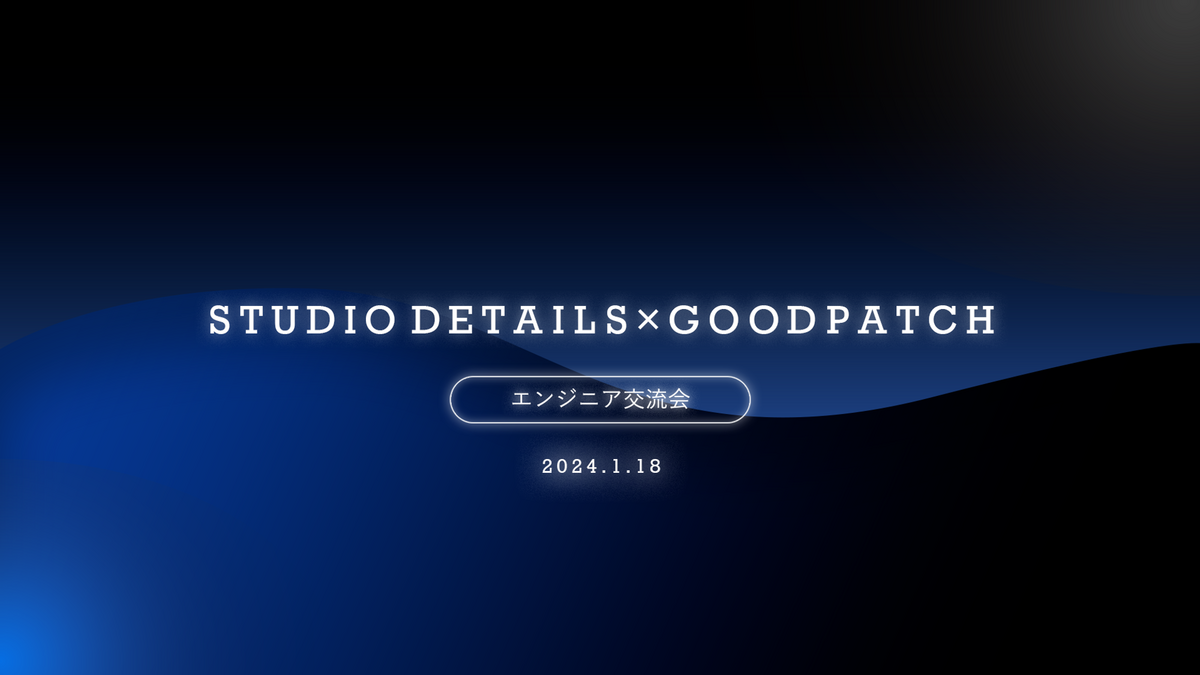 STUDIO DETAILS × Goodpatchエンジニア交流会レポート - Goodpatch Tech Blog
