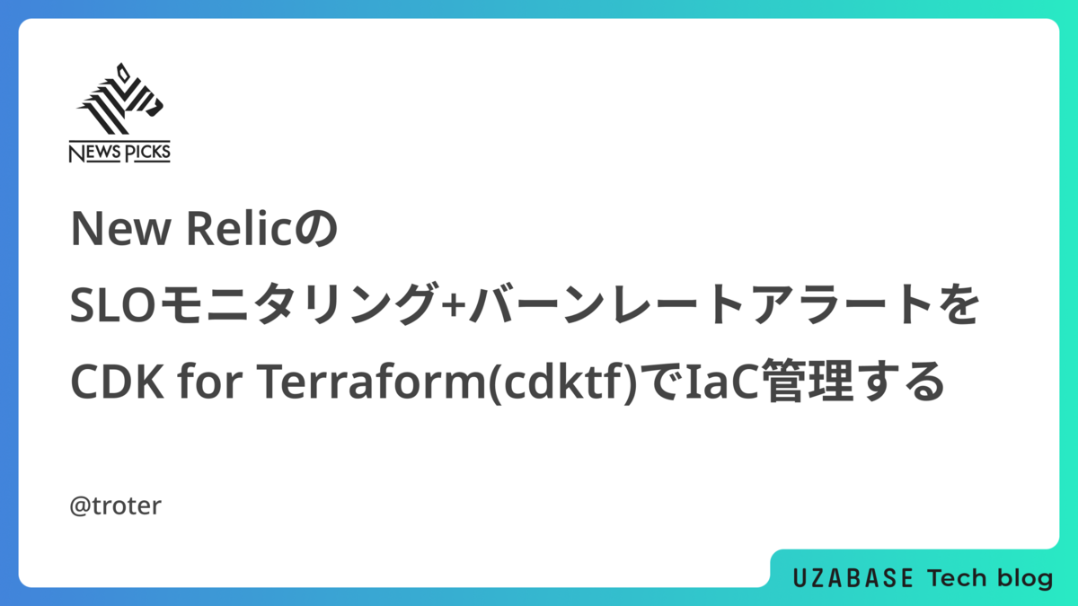 New RelicのSLOモニタリング+バーンレートアラートをCDK for Terraform(cdktf)でIaC管理する - Uzabase for Engineers