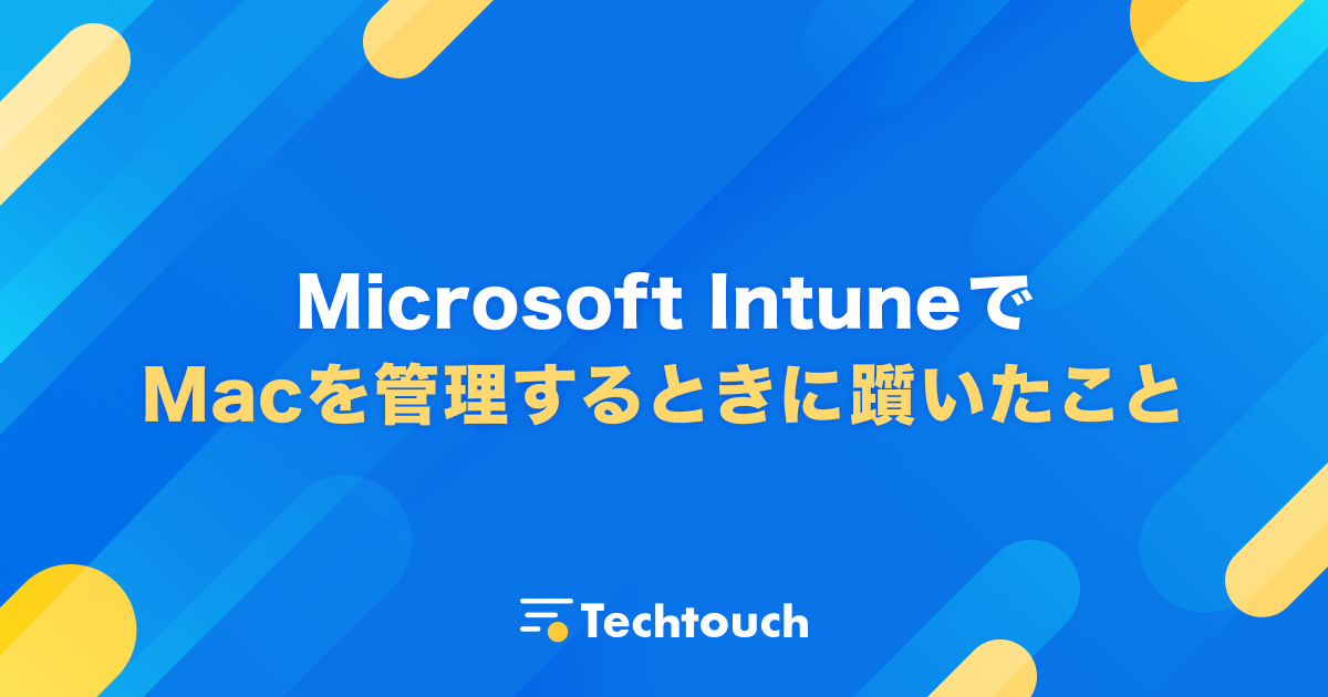 Microsoft Intune で Mac を管理するときに躓いたこと - Techtouch Developers Blog